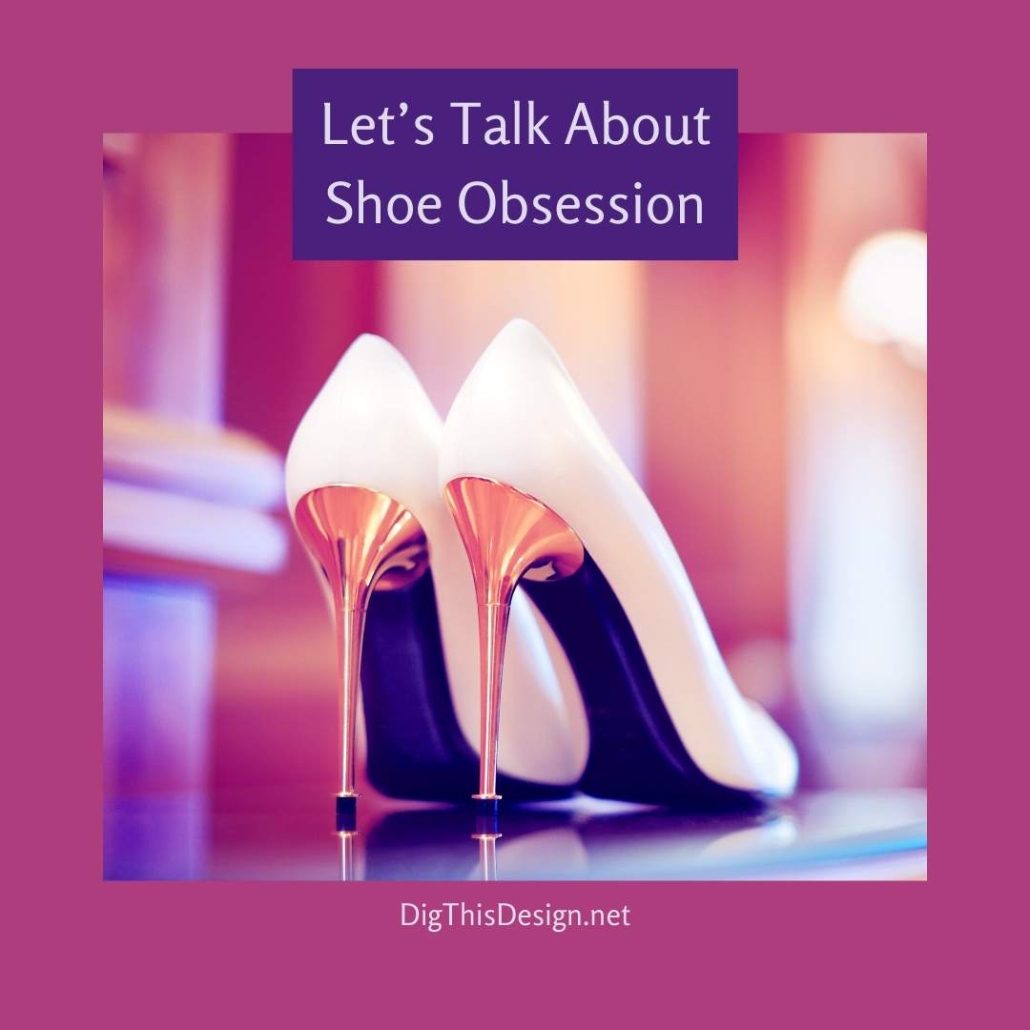 Shoe Obsession, Why are We so Obsessed? - Dig This Design