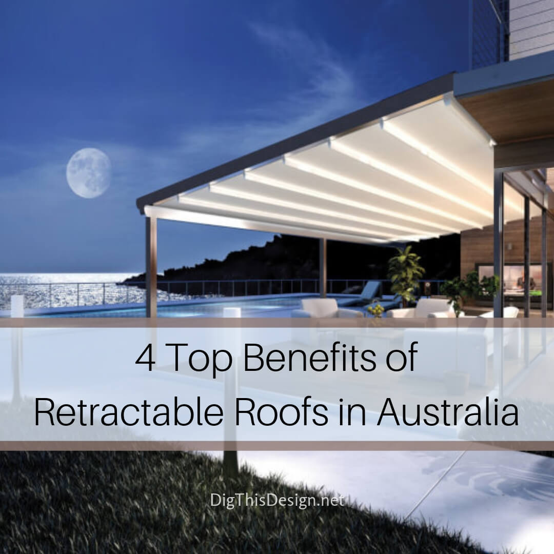 4 Top Benefits of Retractable Roofs in Australia - Dig This Design