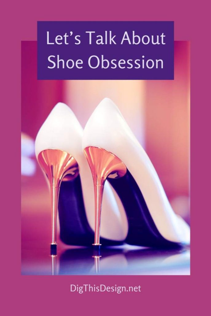 Shoe Obsession, Why are We so Obsessed? - Dig This Design
