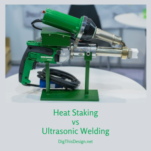 Heat Staking vs Ultrasonic Welding: Why Should it Matter | Dig This Design